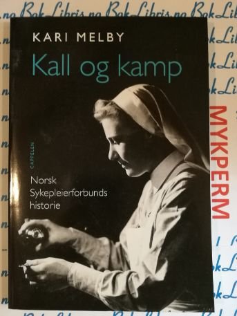 Kari Melby - Kall og kamp Norsk sykepleierforbunds historie (Cappelen ...